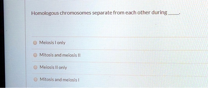 SOLVED: Homologous chromosomes separate from each other during Meiosis ...