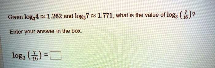 SOLVED: Given log3â ´ â‰ˆ 1.262 and log3â · â‰ˆ 1.771, what is the value of logz (1)? Enter your ...