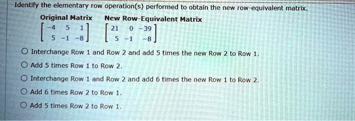SOLVED: Identlfy the elementary row operation(s) performed t0 obtaln the new row-equivalent ...