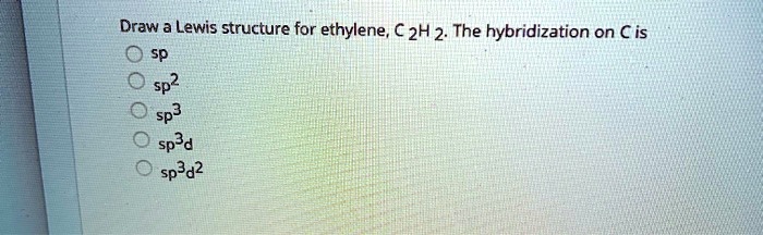 SOLVED: Draw Lewis structure for ethylene, (2h2: The hybridization on ...