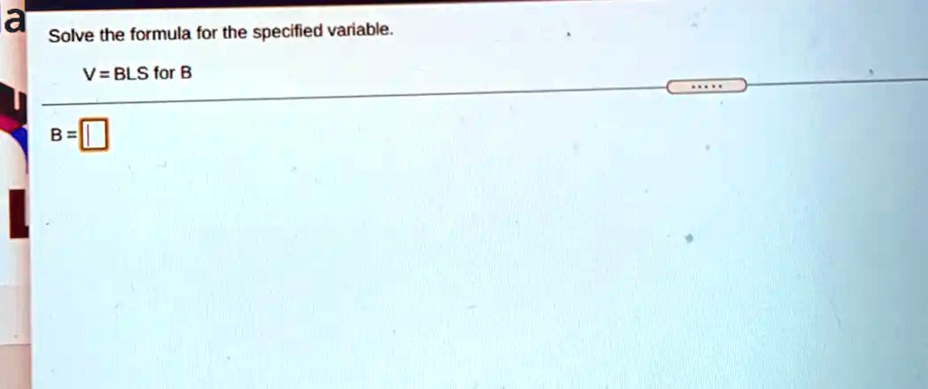 SOLVED: Solve the formula for the specified variable. V = BLS for 8.