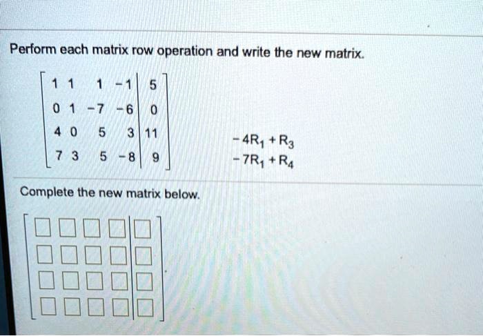 SOLVED: Perform each matrix rOw operation and write the new matrix 4R, Ra 7Ri +Ra Complete the ...