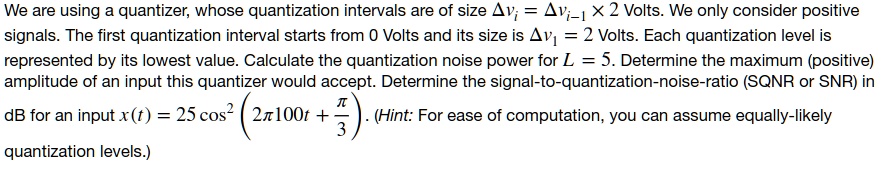 SOLVED: We are using a quantizer, whose quantization intervals are of size Δv(i)=Δv(i-1)×2 Volts ...