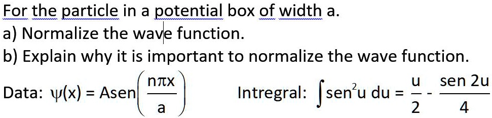 SOLVED: For theparticle in a potential box of width a a) Normalize the ... SOLVED: For theparticle in a potential box of width a a) Normalize the ...