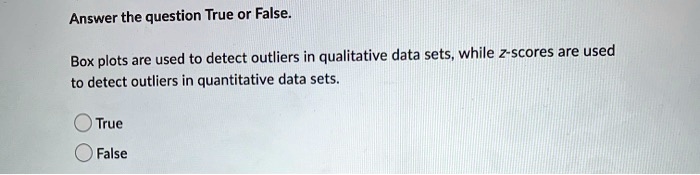 Answer the question True or False. Box plots are used to detect ...