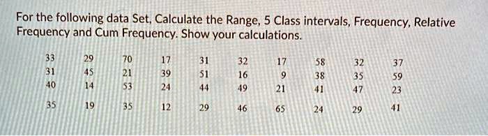 SOLVED: For the following data Set, Calculate the Range; 5 Class intervals, Frequency; Relative ...