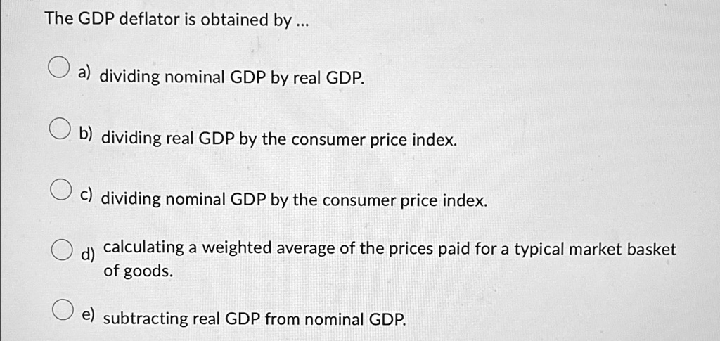 The GDP deflator is obtained by ... a) dividing nominal GDP by real GDP ...