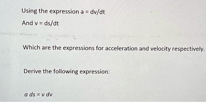 Using the expression a = (dv)/(dt) And v = (ds)/(dt) Which are the expressions for acceleration ...