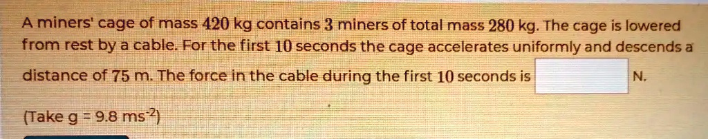 A miners' cage of mass 420 kg contains 3 miners of total mass 280 kg ...