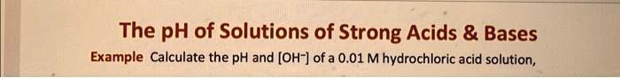 SOLVED: The pH of Solutions of Strong Acids Bases Example Calculate the pH and [OH-] of a 0.01M ...