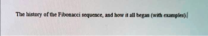 The history of the Fibonacci sequence, and how it all began with examples.