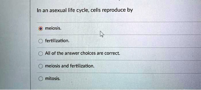 SOLVED: In an asexual life cycle; cells reproduce by meiosis ...