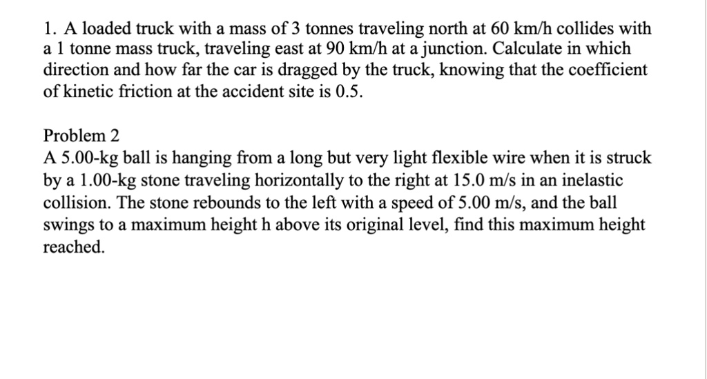 SOLVED: A loaded truck with a mass of 3 tonnes traveling north at 60k(m)/(h) collides with a 1 ...
