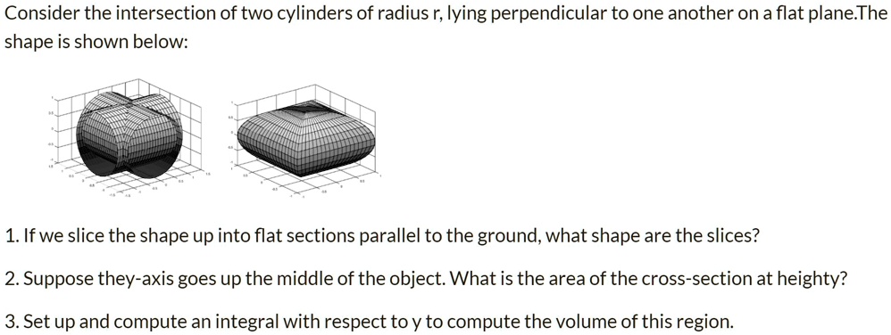 Consider the intersection of two cylinders of radius r, lying perpendicular to one another on a ...
