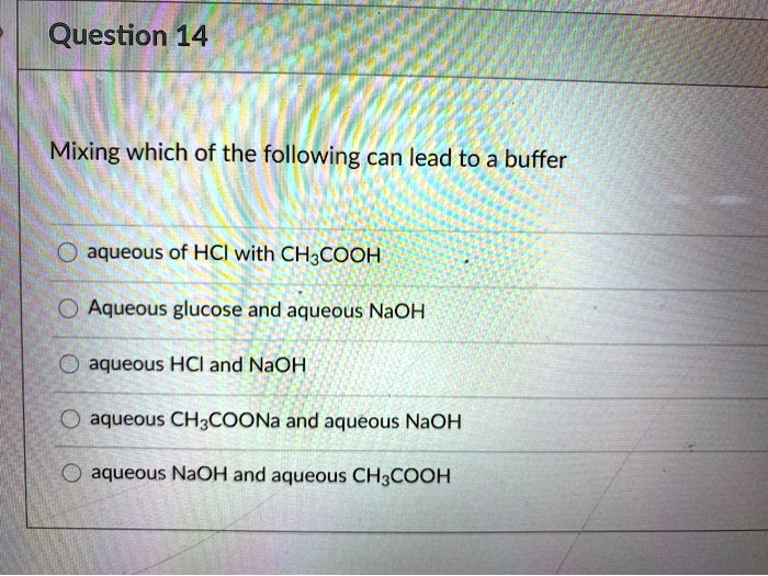 SOLVED: Question 14 Mixing which of the following can lead to a buffer aqueous of HCI with ...