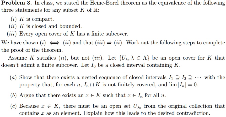 SOLVED:Problem 3. In class, we stated the Heine-Borel theorem as the equivalence of the ...
