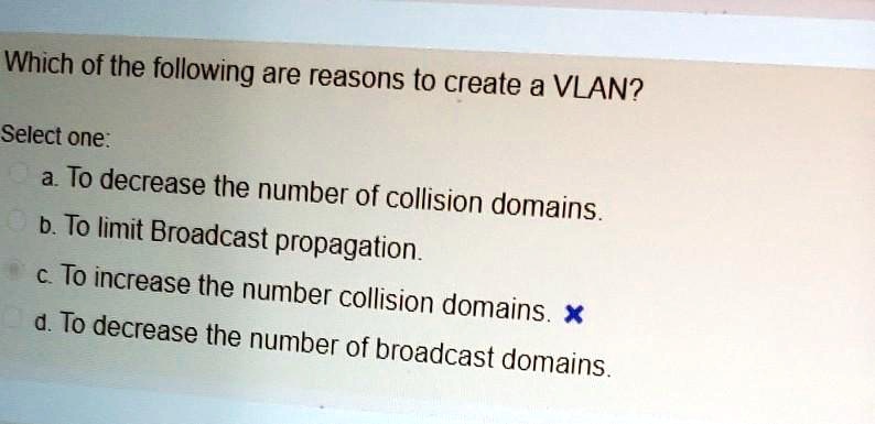 SOLVED: Which of the following are reasons to create a VLAN? Select one ...