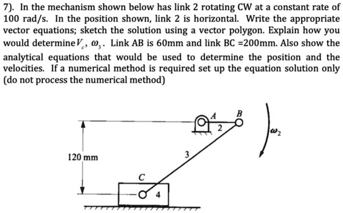 7). In the mechanism shown below has link 2 rotating CW at a constant rate of 100 rad/s. In the ...