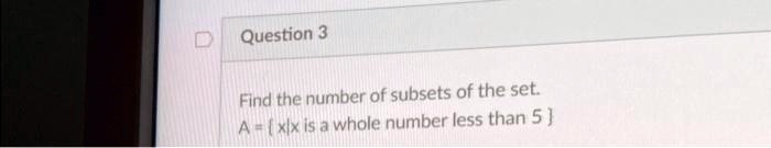 SOLVED: Find the number of subsets of the set A = x | x is a whole number less than 5.