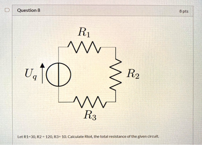 SOLVED: Question 8 8 pts R1 Uq Rz Ra Let R1-30.R2 = 120.R3= 10. Calculate Rtot; the total ...