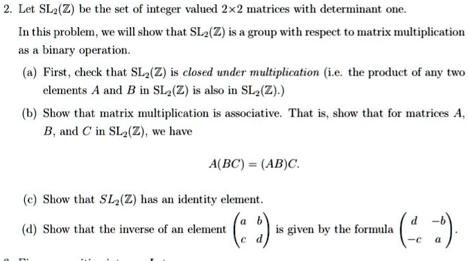 2. Let SL2(Z) be the set of integer valued 2×2 matrices with determinant one. In this problem ...