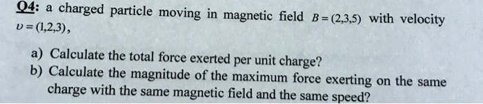 SOLVED: Q4: a charged particle moving in magnetic field B=2,3,5 with velocity 0=(1,2,3), a ...