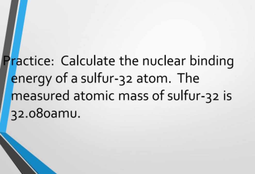 Practice: Calculate the nuclear binding energy of a sulfur- 32 atom ...