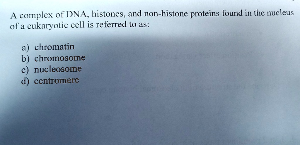 SOLVED: A complex of DNA, histones, and non-histone proteins found in ...