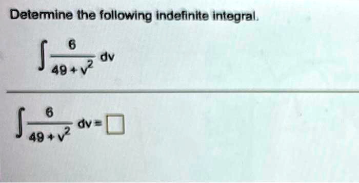 SOLVED: Determine the following indefinite integral, dv 49 + dv = 49 SOLVED: Determine the following indefinite integral, dv 49 + dv = 49