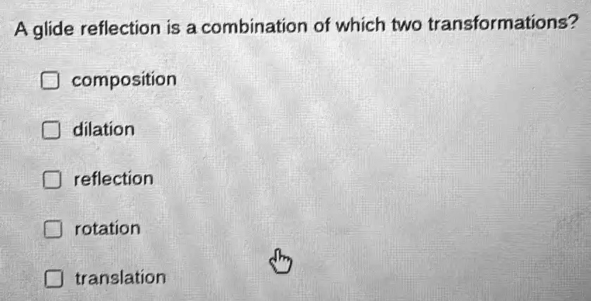 SOLVED: A glide reflection is a combination of which two transformations? composition dilation ...