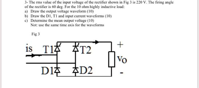 The rms value of the input voltage of the rectifier shown in Fig 3 is 220 V. The firing angle of ...