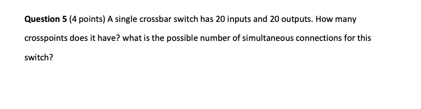 SOLVED: Question 5 (4 points): A single crossbar switch has 20 inputs ... SOLVED: Question 5 (4 points): A single crossbar switch has 20 inputs ...