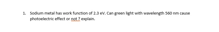 1. Sodium metal has work function of 2.3 eV. Can green light with ...