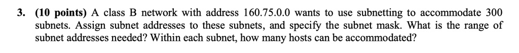SOLVED: 3. (10 points) class B network with address 160.75.0.0 wants to ...
