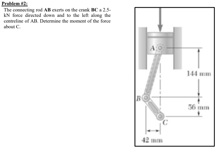 SOLVED: Problem #2: The connecting rod AB exerts on the crank BC a 2.5 ...
