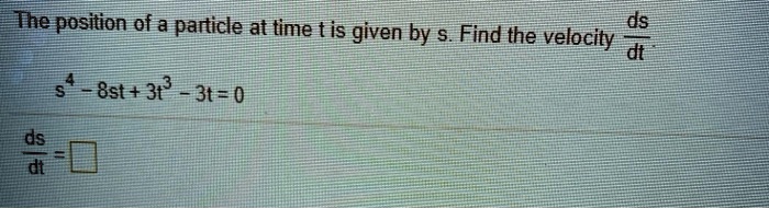 Solved The Position Of A Particle At Time T Is Given By S Find The Velocity Ds Dt 8st 3t3 3t