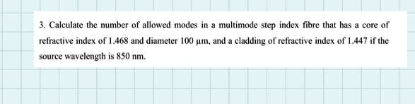 SOLVED: 3. Calculate the number of allowed modes in a multimode step index fibre that has a core ...