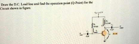Draw the D.C. Load line and find the operation point (Q-Point) for the Circuit shown in figure ...