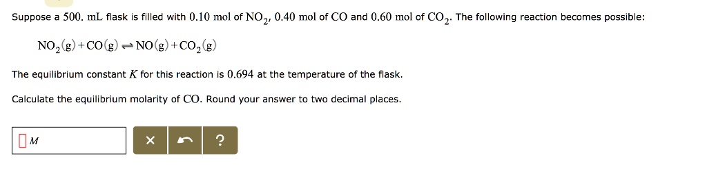 SOLVED: Suppose 500_ mL flask is filled with 0.10 mol of NOz 0.40 mol of CO and 0.60 mol of COz ...
