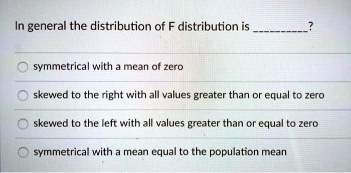 SOLVED: In general the distribution of F distribution is symmetrical ...