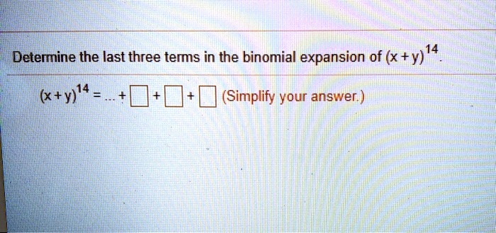 SOLVED: Determine the last three terms in the binomial expansion of (x^2y)^14 (x+y)^1 (Simplify ...
