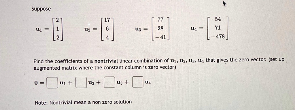 SOLVED: Suppose 54 71 -478 Ul ` 42 = 43 28 -41 | 44 Find the coefficients of a nontrivial linear ...