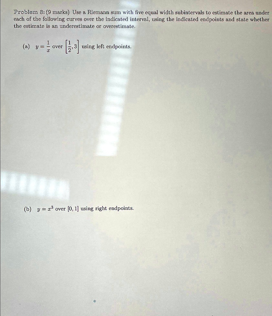 Problem 8: (9 marks) Use a Riemann sum with five equal width subintervals to estimate the area ...