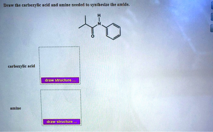 SOLVED: Draw the carboxylic acid and amine needed t0 synthesize the amide carboxylic : acid draw ...