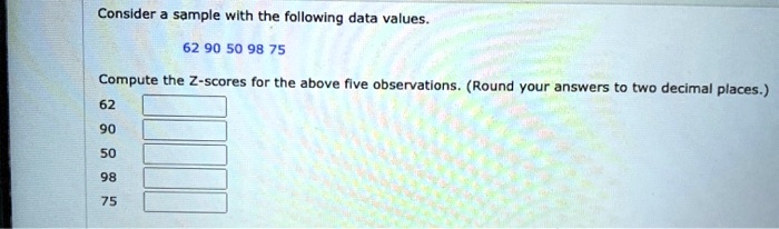 Consider sample with the following data values 62 90 50 98 75 Compute the Z-scores for the above ...