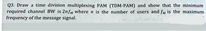 Q3. Draw a time division multiplexing PAM (TDM-PAM) and show that the ...