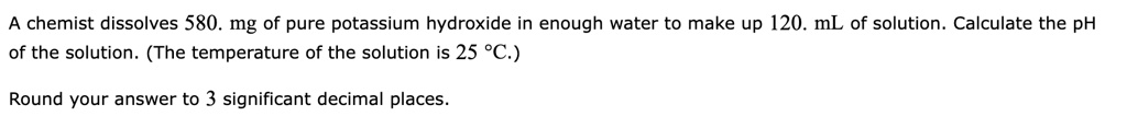 SOLVED: A chemist dissolves 580 mg of pure potassium hydroxide in ...