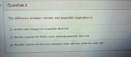 question 2 the difference between aerobic and anaerobic respiration is ...