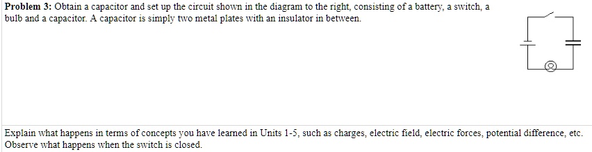 SOLVED: Problem 3: Obtain a capacitor and set up the circuit shown in ...