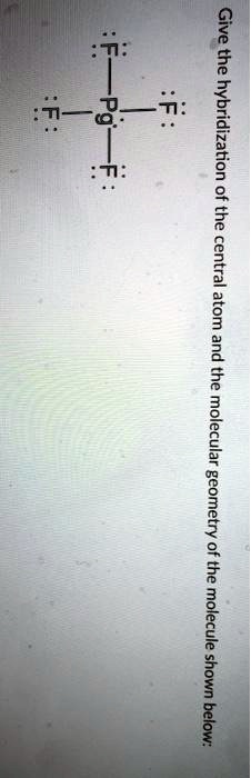 Give the hybridization of the central atom and the molecular geometry ...